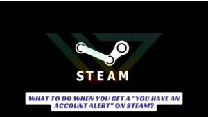 What To Do When You Get A "You Have An Account Alert" On Steam? - Lawod